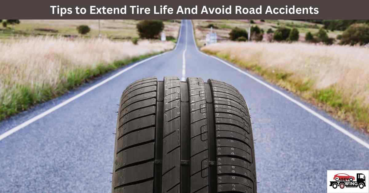 Tips to Extend Tire Life And Avoid Road Accidents - Casey Towing Transport