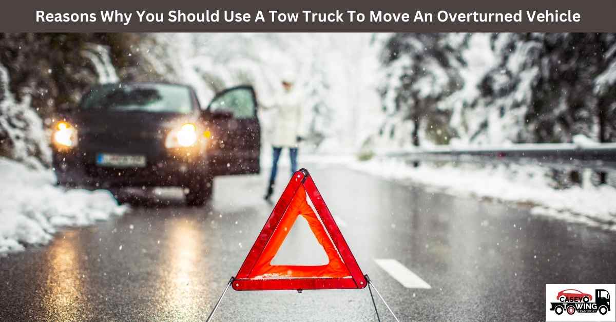 Reasons Why You Should Use A Tow Truck To Move An Overturned Vehicle - Casey Towing Transport